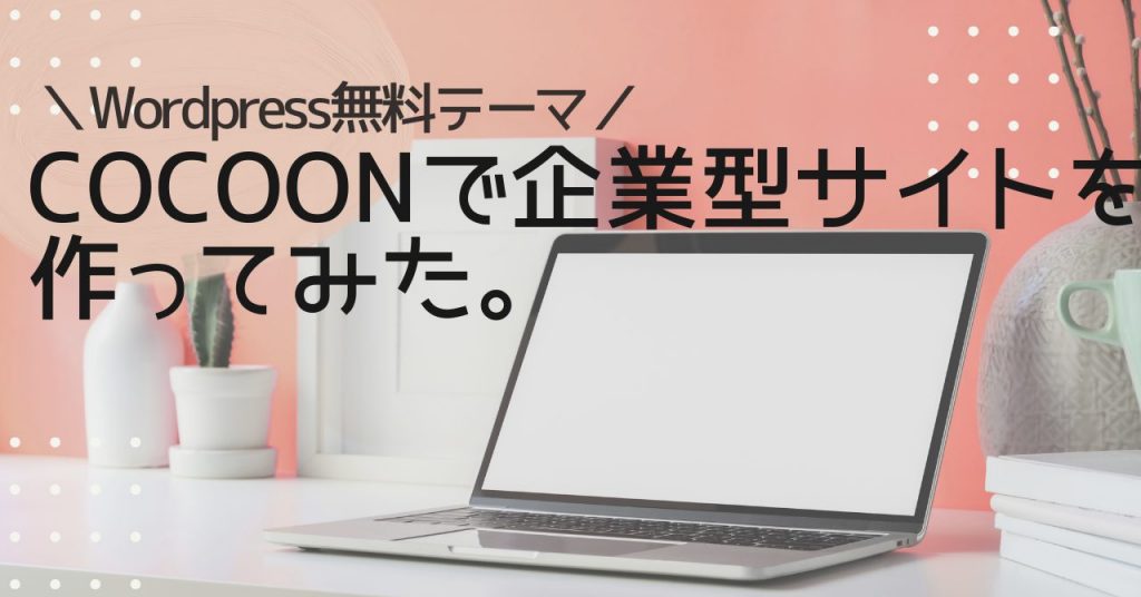 Wordpress無料テーマcocoonで企業型サイトを作った。 | おうちで働くママブログ フリーランスのWebデザイナー主婦